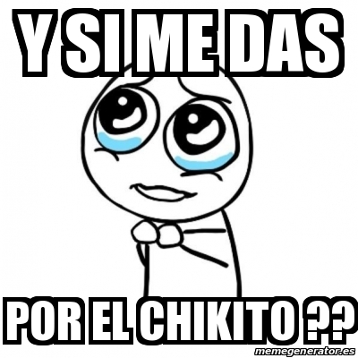 Meme Por favor - y si me das por el chikito ?? - 24241111