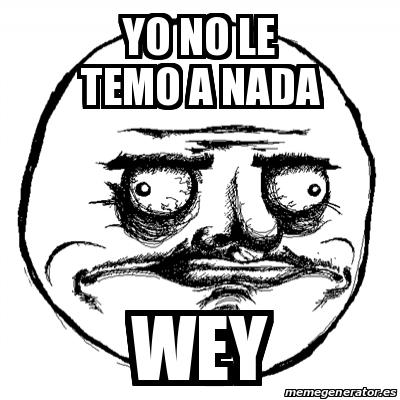 Meme Me Gusta - Yo no le temo a nada wey - 24243772