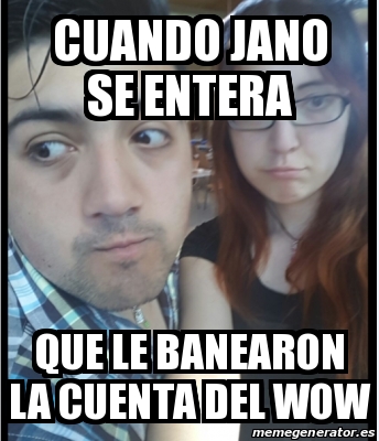 Meme Personalizado - CUANDO JANO SE ENTERA QUE LE BANEARON LA CUENTA ...