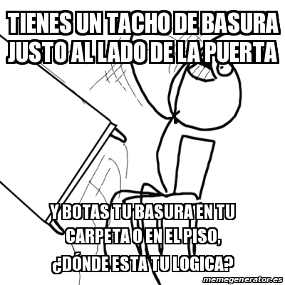 Meme Desk Flip Rage Guy - TIENES UN TACHO DE BASURA JUSTO AL LADO DE LA ...