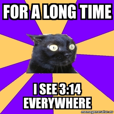 Meme Anxiety Cat - For a long time I see 3:14 everywhere - 24248542