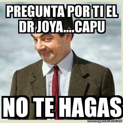 Meme Mr Bean - Pregunta por ti el dr joya....capu No te hagas - 24253015