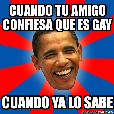Meme Obama - cuando tu amigo confiesa que es gay cuando ya lo sabe ...