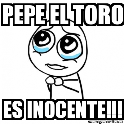 Meme Por favor - pepe el toro es inocente!!! - 24257560