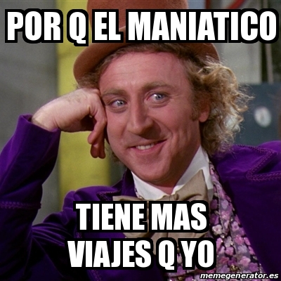 Meme Willy Wonka - Por q el maniatico Tiene mas viajes q yo - 24261557