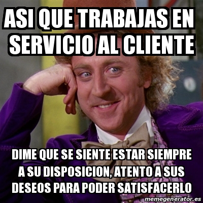Meme Willy Wonka - asi que trabajas en servicio al cliente dime que se ...