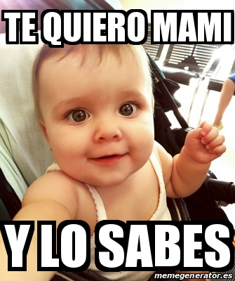 Meme Personalizado - Te quiero mami Y lo sabes - 24262691