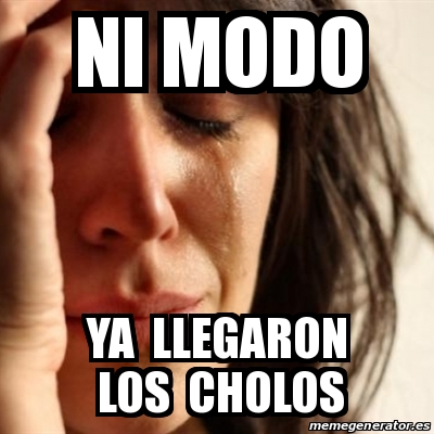 Meme Problems - ni modo ya llegaron los cholos - 24264895
