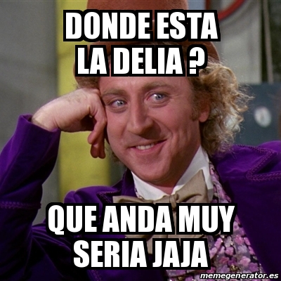 Meme Willy Wonka - Donde esta la delia ? Que anda muy seria jaja - 24269291
