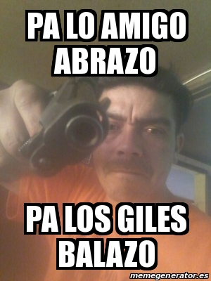 Meme Personalizado - pa lo amigo abrazo pa los giles balazo - 24269546