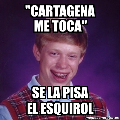 Meme Bad Luck Brian - "Cartagena me toca" Se la pisa el esquirol - 24273610
