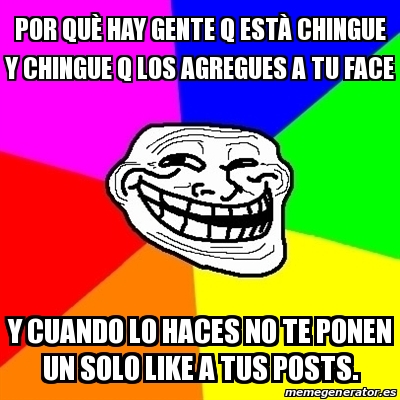 Meme Troll - Por quÃ¨ hay gente q estÃ chingue y chingue q los agregues ...