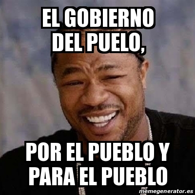 Meme Yo Dawg - el gobierno del puelo, por el pueblo y para el pueblo ...
