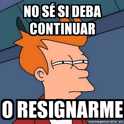Meme Futurama Fry - No sÃ© si deba continuar O resignarme - 24278730