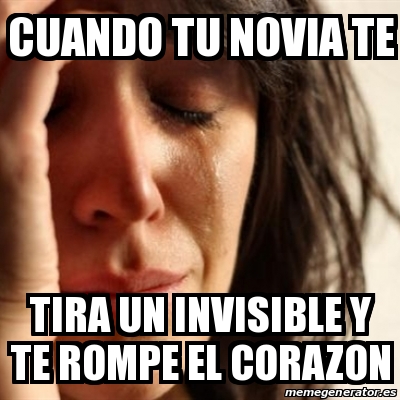 Meme Problems - cuando tu novia te tira un invisible y te rompe el ...
