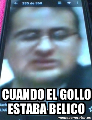 Meme Personalizado - cuando el gollo estaba belico - 24285025