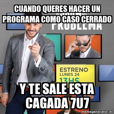 Meme Personalizado - Cuando queres hacer un programa como caso cerrado ...