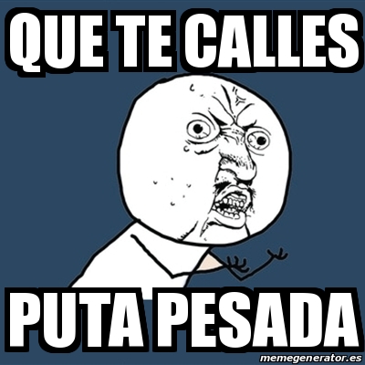 Meme Y U No - QUE TE CALLES PUTA PESADA - 24287573