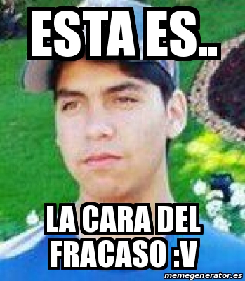 Meme Personalizado - Esta es.. La cara del fracaso :v - 24292674