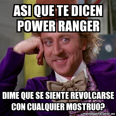 Meme Willy Wonka - Asi que te dicen power ranger Dime que se siente ...