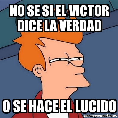 Meme Futurama Fry - no se si el victor dice la verdad o se hace el ...