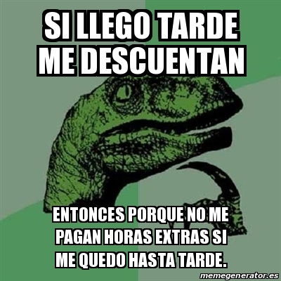 Meme Filosoraptor - Si llego tarde me descuentan Entonces porque no me ...