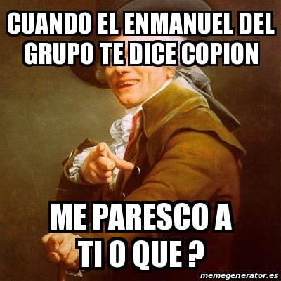 Meme Joseph Ducreux - cuando el enmanuel del grupo te dice copion me ...