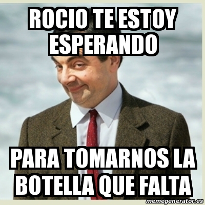 Meme Mr Bean - Rocio te estoy esperando Para tomarnos la botella que ...