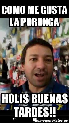 Meme Personalizado - como me gusta la poronga holis buenas tardes ...