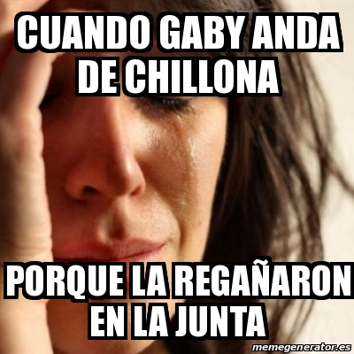 Meme Problems - cuando gaby anda de chillona porque la regaÃ±aron en la ...