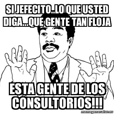 Meme Ay Si - Si jefecito..lo que usted diga...que gente tan floja Esta ...