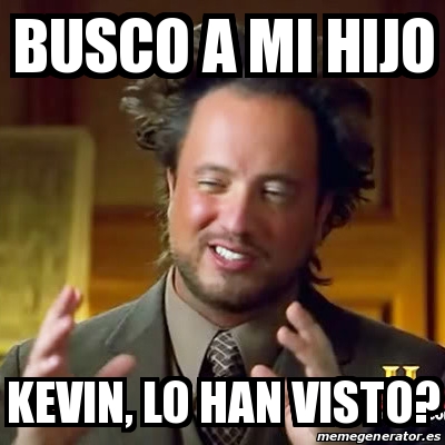 Meme Ancient Aliens - BUSCO A MI HIJO KEVIN, LO HAN VISTO? - 24315936