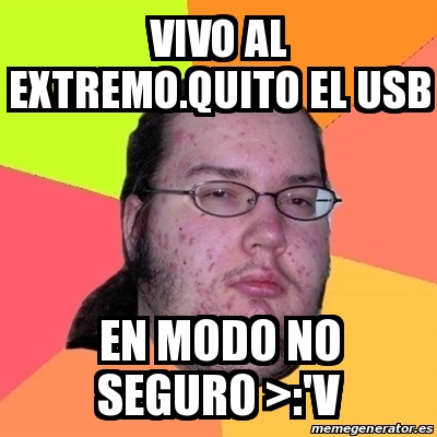 Meme Friki - Vivo al extremo.Quito el USb en modo no seguro >:'V - 24321201