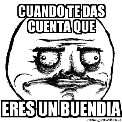 Meme Me Gusta - cuando te das cuenta que eres un buendia - 24321825