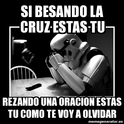 Meme Sad Trooper - Si besando la cruz estas tu Rezando una oracion ...