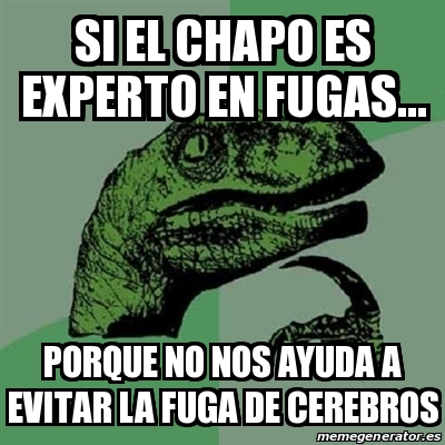 Meme Filosoraptor - si el chapo es experto en fugas... porque no nos ...