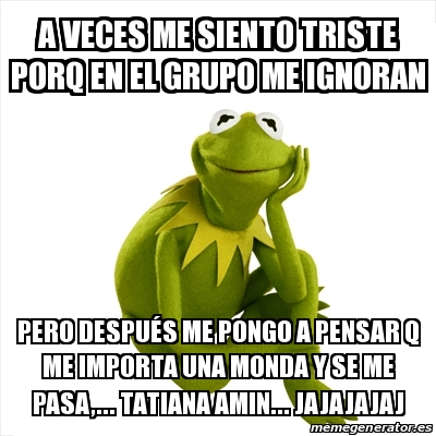 Meme Kermit the frog - A veces me siento triste porq en el grupo me ...
