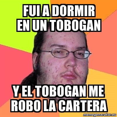 Meme Friki - FUI A DORMIR EN UN TOBOGAN Y EL TOBOGAN ME ROBO LA CARTERA ...