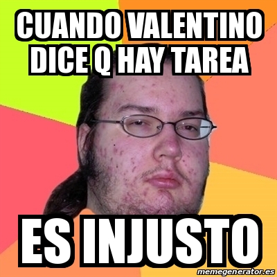 Meme Friki - cuando valentino dice q hay tarea Es injusto - 24334315