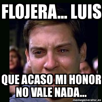 Meme crying peter parker - flojera... luis que acaso mi honor no vale ...