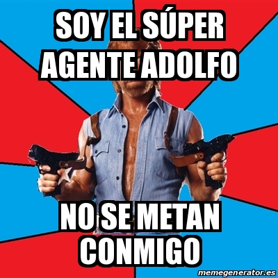 Meme Chuck Norris - Soy el sÃºper agente Adolfo No se metan conmigo ...