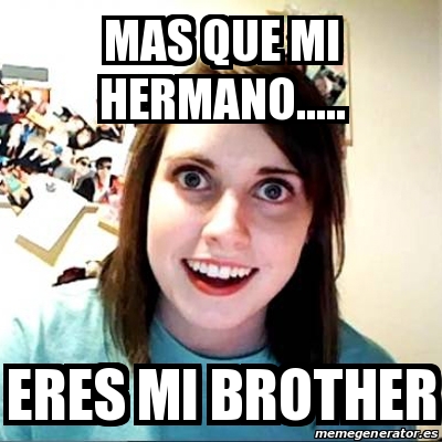 Meme Overly Attached Girlfriend - mas que mi hermano..... eres mi ...