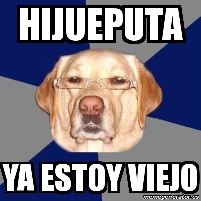 Meme Perro Racista - Hijueputa Ya estoy viejo - 24352922