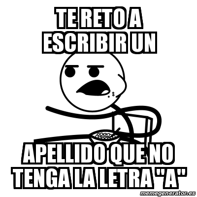 Meme Cereal Guy - Te reto a escribir un Apellido que no tenga la letra ...