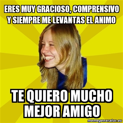 Meme Trologirl - eres muy gracioso, comprensivo y siempre me levantas ...