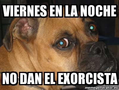 Meme Personalizado - viernes en la noche no dan el exorcista - 24354059
