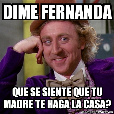 Meme Willy Wonka - dime fernanda que se siente que tu madre te haga la ...