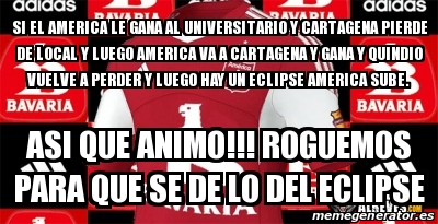 Meme Personalizado - Si el america le gana al universitario y Cartagena ...