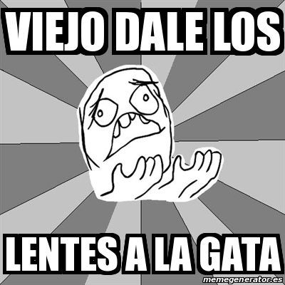 Meme Whyyy - Viejo dale los Lentes a la gata - 24356994