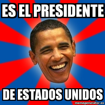 Meme Obama - ES EL PRESIDENTE DE ESTADOS UNIDOS - 24357249